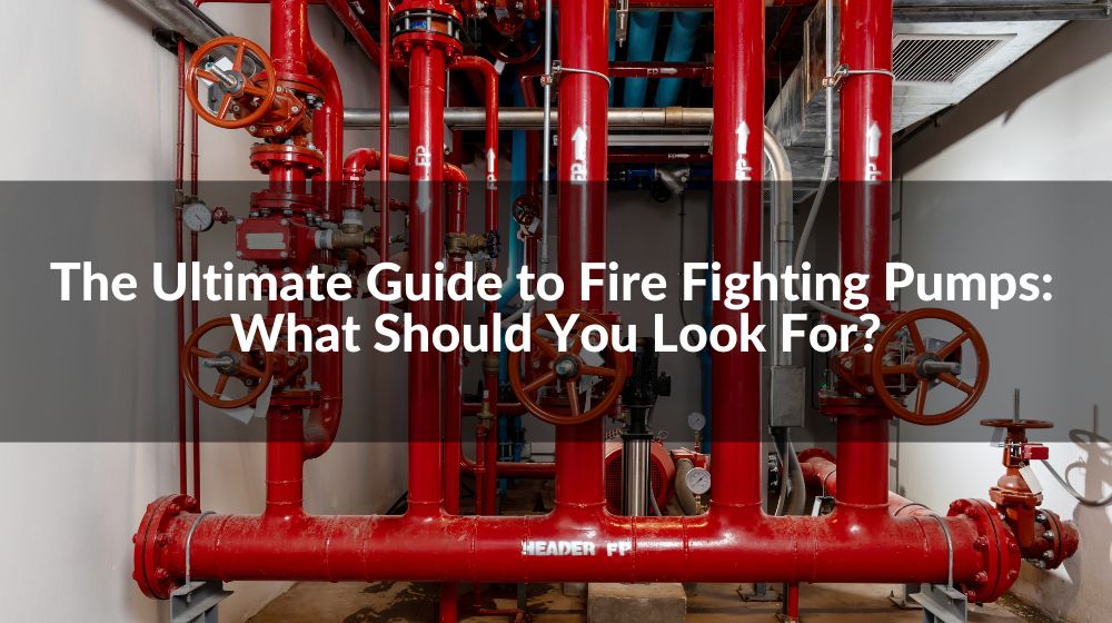 The Ultimate Guide to Fire Fighting Pumps: What Should You Look For?